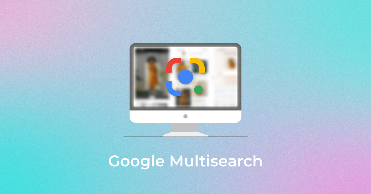 Google Multisearch and How It Might Affect Your SEO Plan